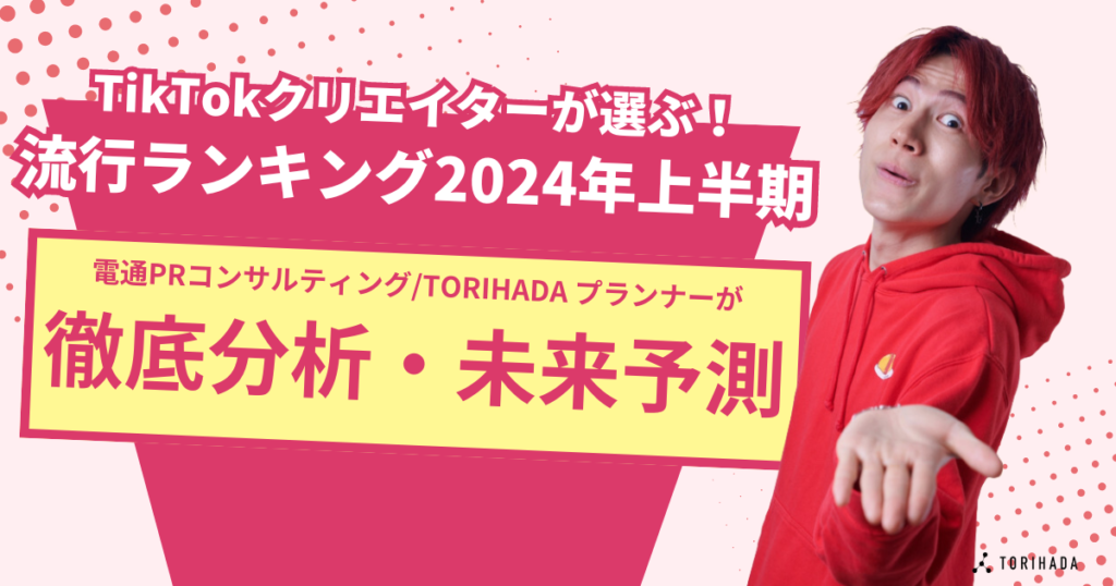 「TikTokクリエイターが選ぶ！流行ランキング2024上半期」について電通PRコンサルティング・TORIHADAのプランナーが徹底分析・未来予測！