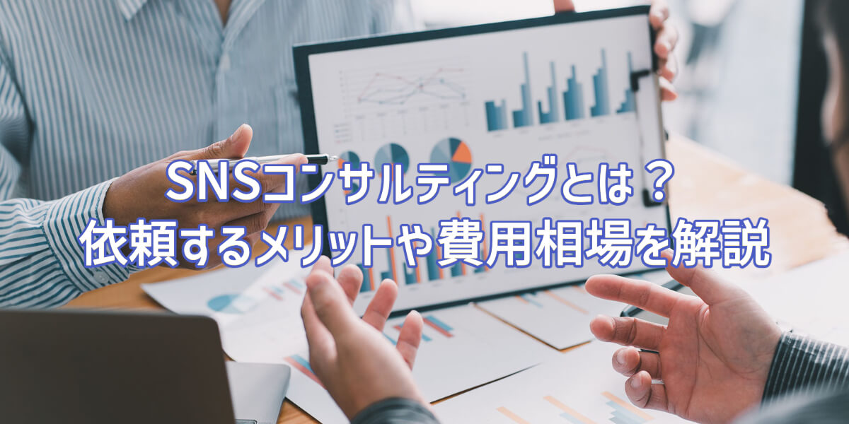 SNSコンサルティングとは？コンサルタントに依頼するメリットや費用相場を解説 | TORIHADA POST（トリハダポスト）